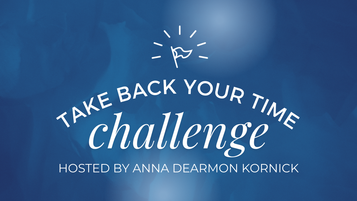 Take Back Your Time Challenge hosted by Anna Dearmon Kornick