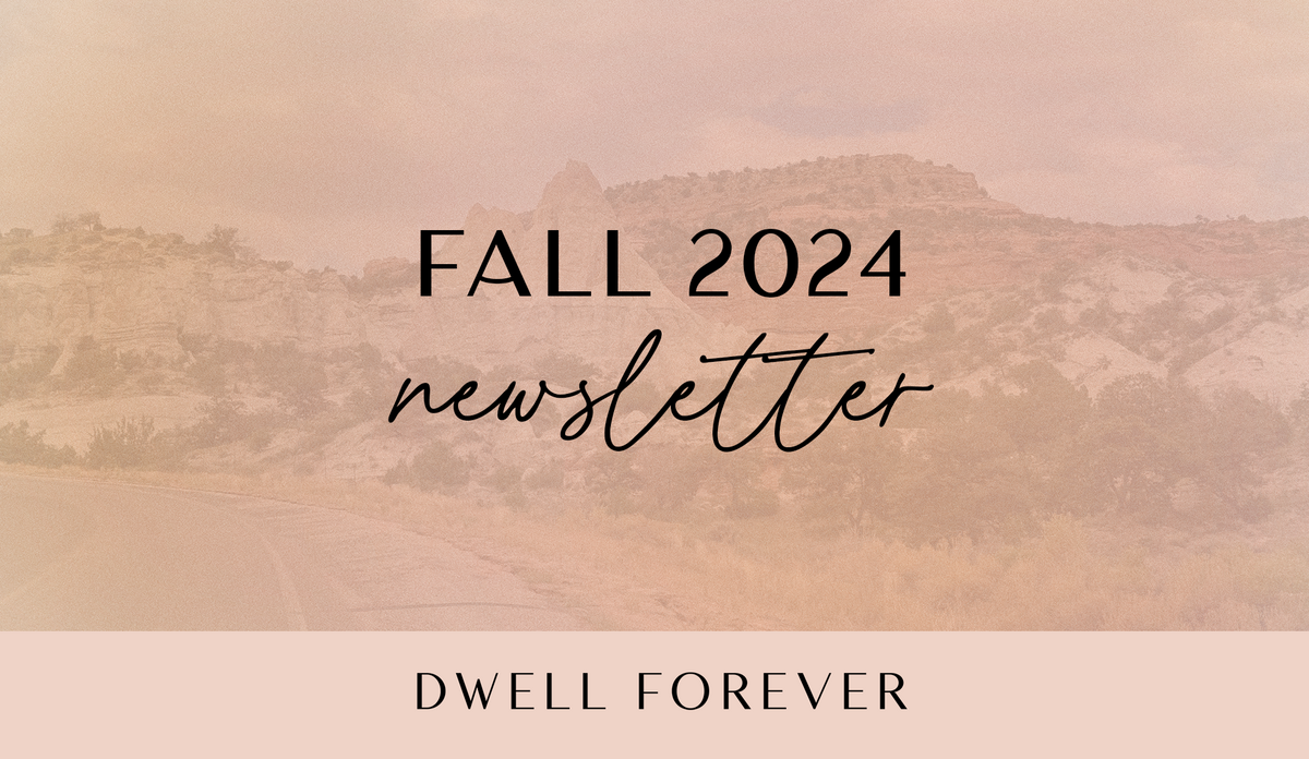 Dwell Forever | Fall 2024 Newsletter