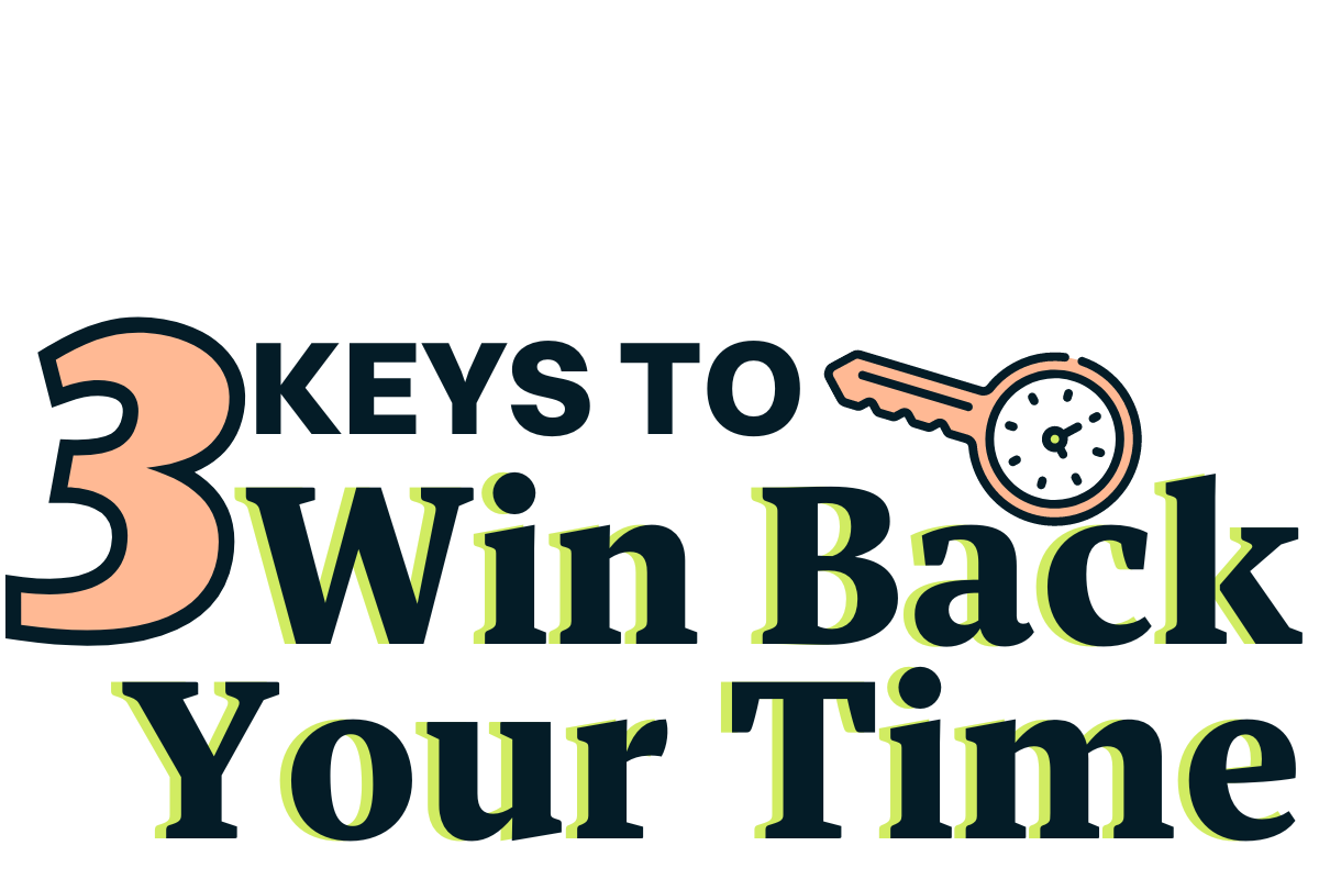 3 Keys to Win Back Your Time (and Transform Your Business)