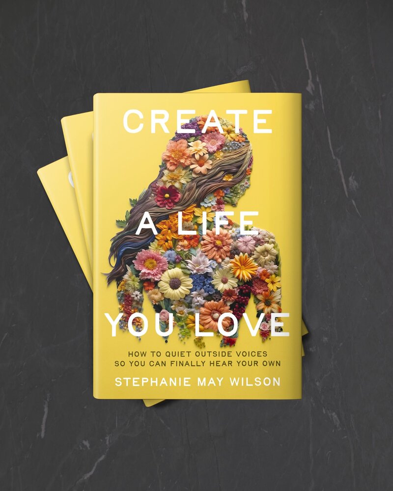 Create A Life You Love: How to quiet outside voices so you can finally ...